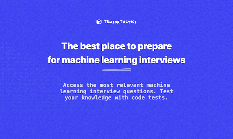 TensorTactics - the best way to prepare for machine learning interviews.